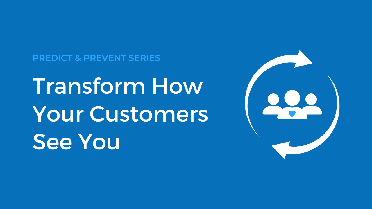 Predict, Prevent, and Transform How Your Customers See You Predict, Prevent, and Transform How Your Customers See You
