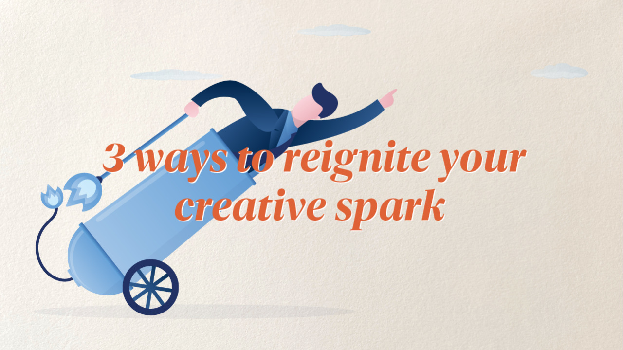 3 ways to reignite your creative spark 3 ways to reignite your creative spark