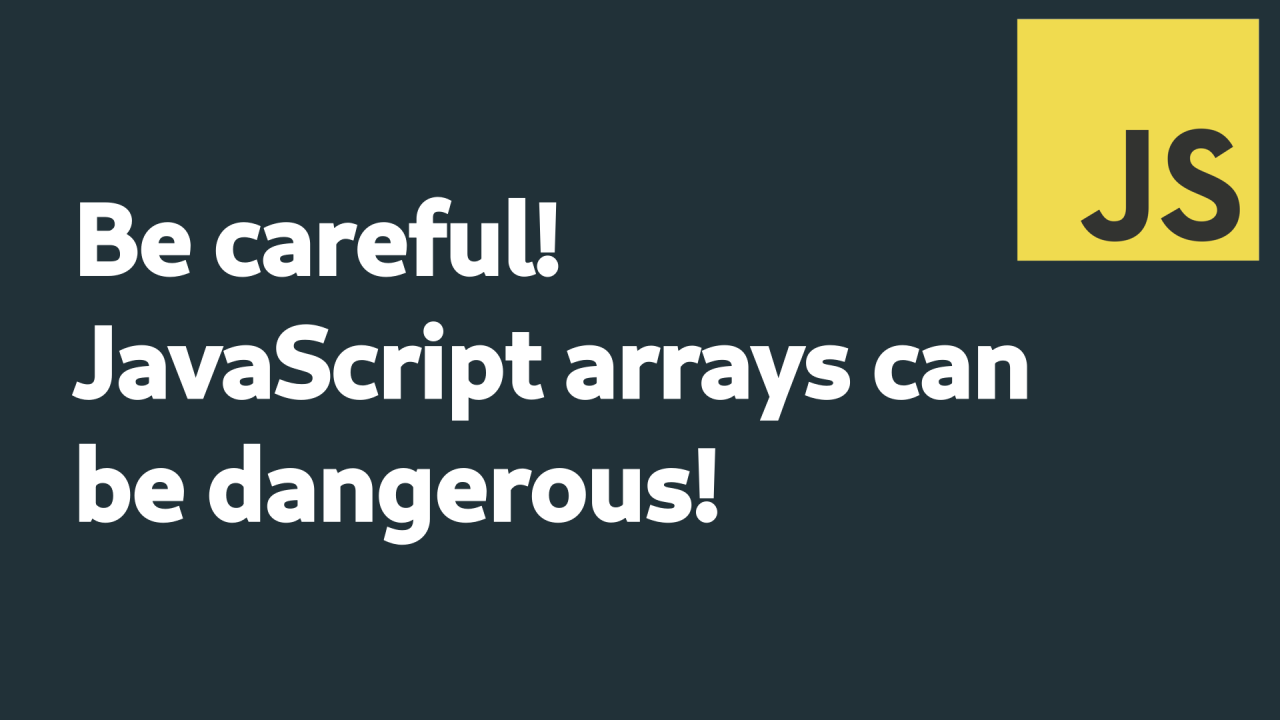Be careful when working with JavaScript arrays! Be careful when working with JavaScript arrays!