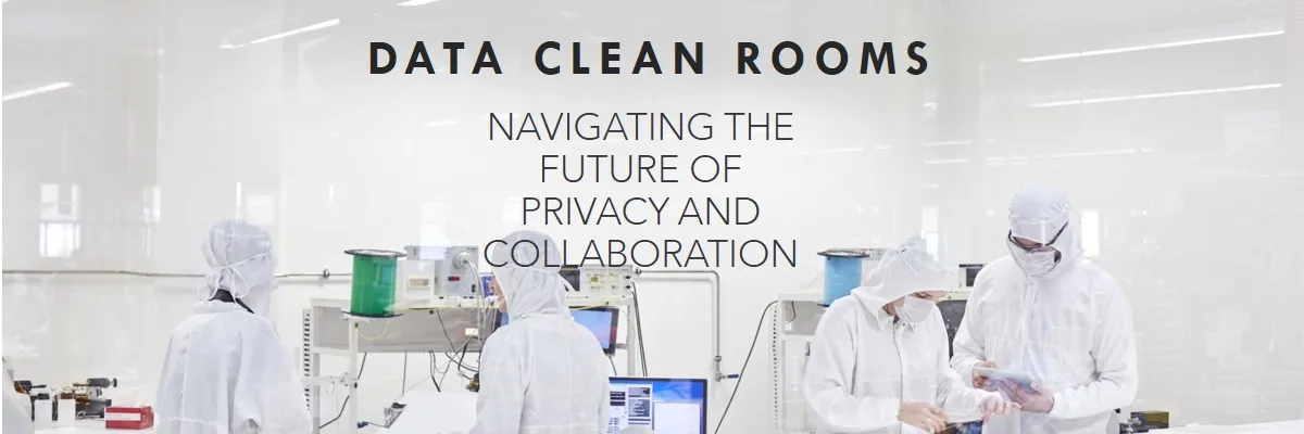 Data Clean Rooms: Navigating the Future of Privacy and Collaboration Data Clean Rooms: Navigating the Future of Privacy and Collaboration