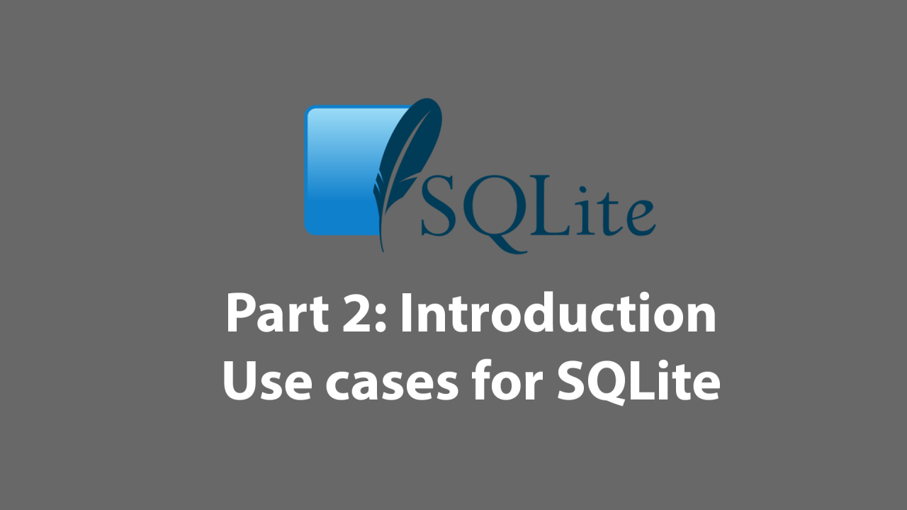Part 2: Introduction — Use cases for SQLite Part 2: Introduction — Use cases for SQLite