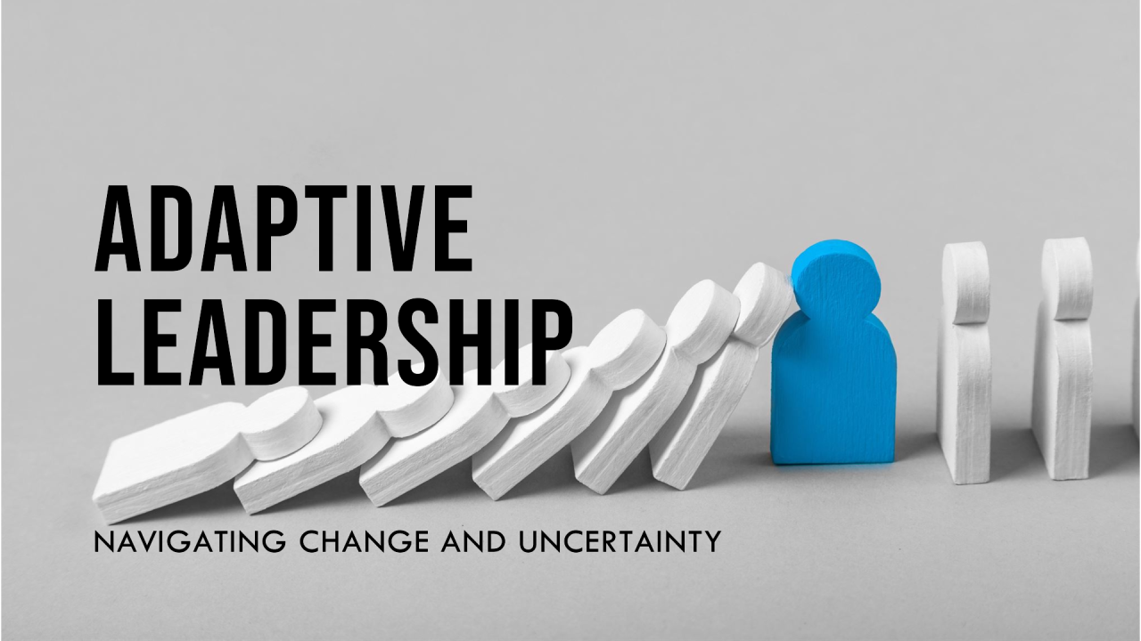 Adaptive Leadership: Navigating Change and Uncertainty Adaptive Leadership: Navigating Change and Uncertainty
