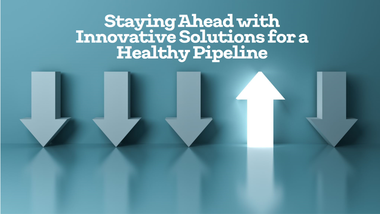 Staying Ahead with Innovative Solutions for a Healthy Pipeline Staying Ahead with Innovative Solutions for a Healthy Pipeline