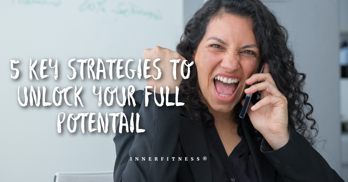 Five Key Strategies For Unlocking Your Full Potential Five Key Strategies For Unlocking Your Full Potential
