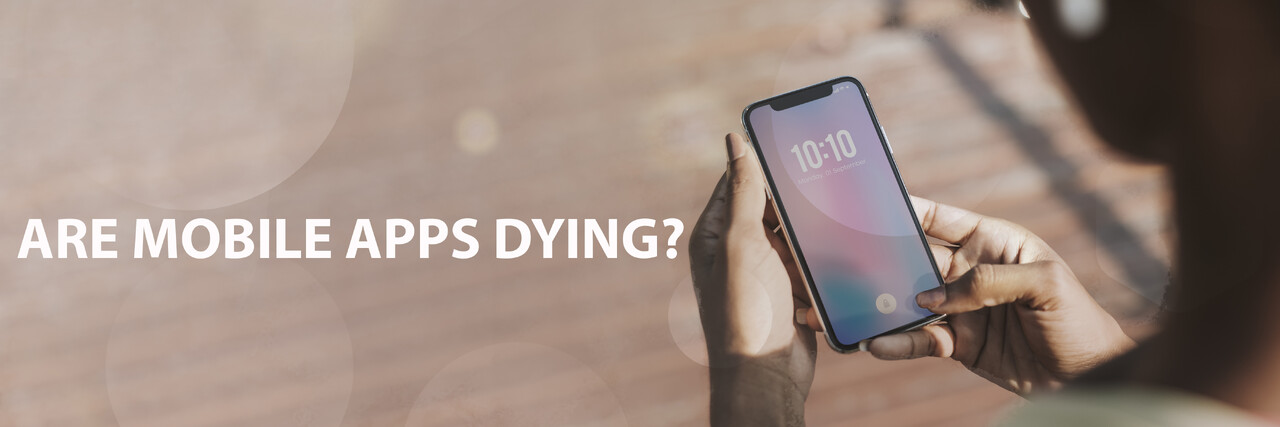 Are Mobile Apps Dying? Are Mobile Apps Dying?