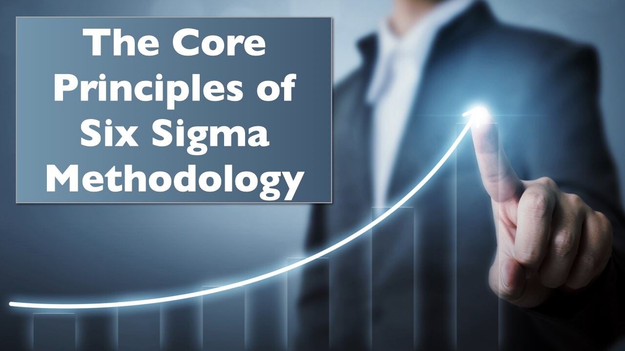 The Core Principles of Six Sigma Methodology The Core Principles of Six Sigma Methodology