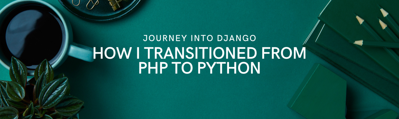 Journey into Django: How I Transitioned from PHP to Python Journey into Django: How I Transitioned from PHP to Python