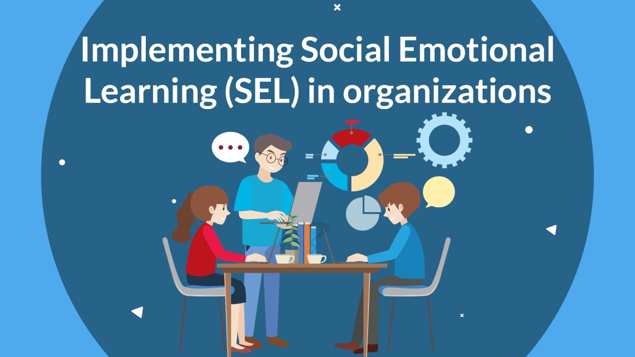 Implementing Social Emotional Learning (SEL) in Organizations Implementing Social Emotional Learning (SEL) in Organizations