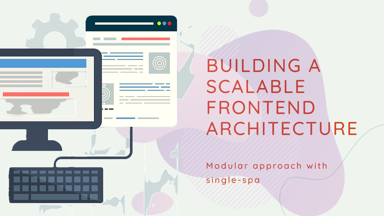 Building a Modular and Scalable Frontend Architecture with single-spa Building a Modular and Scalable Frontend Architecture with single-spa