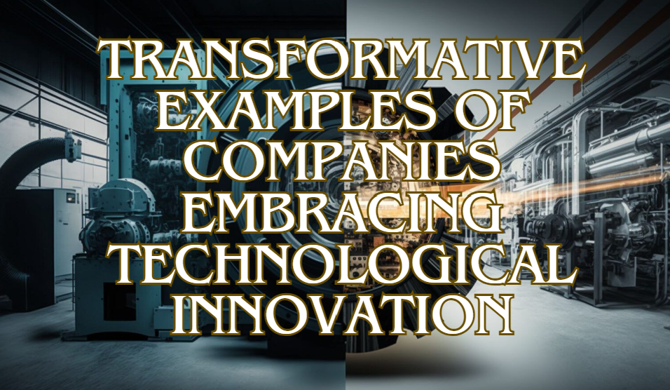 Transformative Examples of Companies Embracing Technological Innovation Transformative Examples of Companies Embracing Technological Innovation