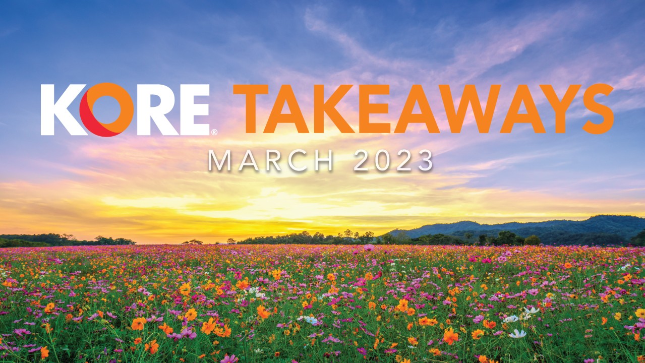 KORE Takeaways | March 2023 KORE Takeaways | March 2023