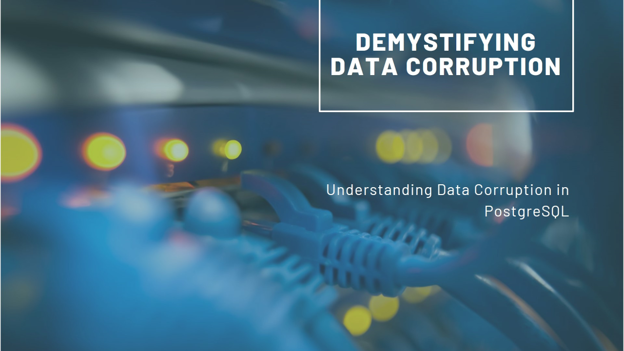 Understanding Data Corruption in PostgreSQL Understanding Data Corruption in PostgreSQL