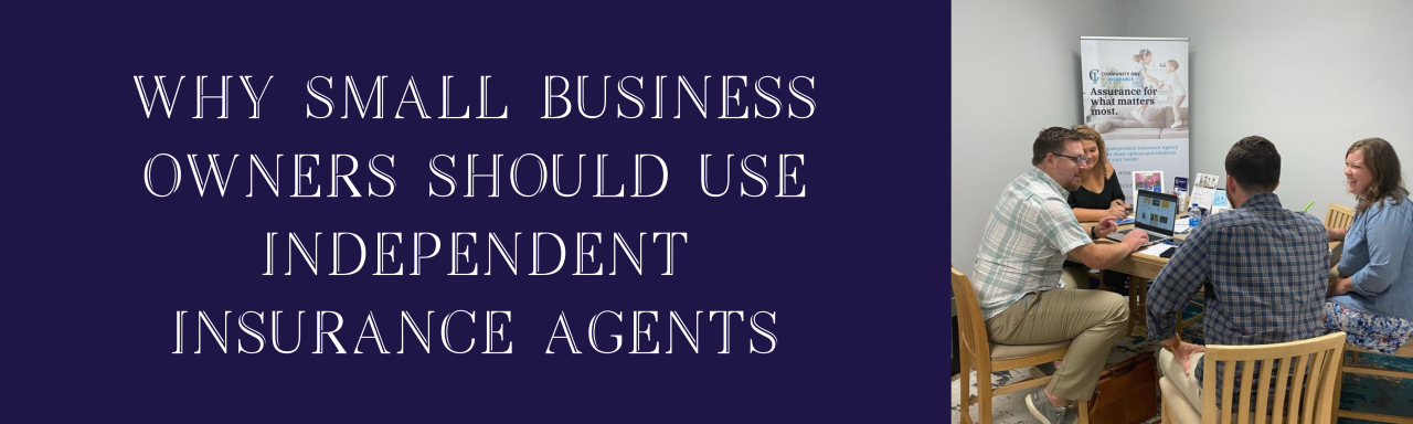 Why Small Business Owners Should Use Independent Insurance Agents Why Small Business Owners Should Use Independent Insurance Agents