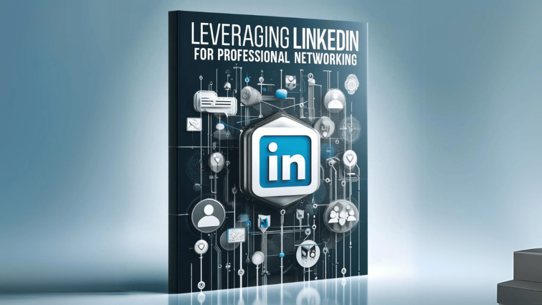 Leveraging LinkedIn for Professional Networking Leveraging LinkedIn for Professional Networking