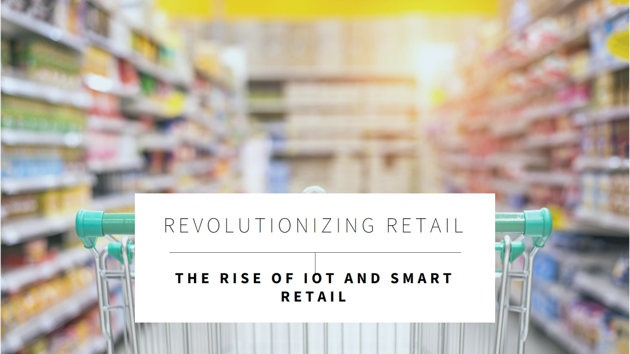 Revolutionizing Retail: The Rise of IoT and Smart Retail Revolutionizing Retail: The Rise of IoT and Smart Retail