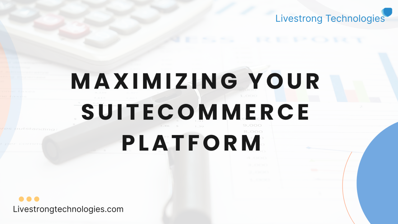 Maximizing Your SuiteCommerce Platform for Ecommerce Success Maximizing Your SuiteCommerce Platform for Ecommerce Success