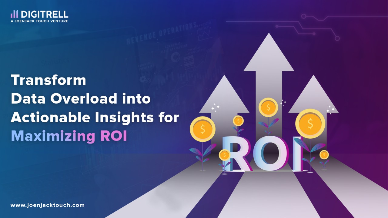 Transform Data Overload into Actionable Insights for Maximizing ROI Transform Data Overload into Actionable Insights for Maximizing ROI