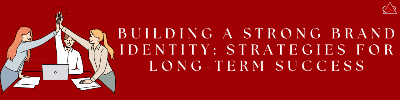 Building a Strong Brand Identity: Strategies for Long-Term Building a Strong Brand Identity: Strategies for Long-Term