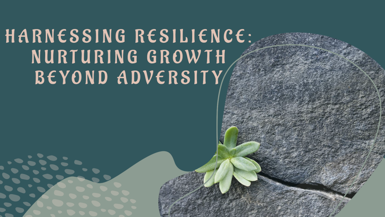 Harnessing Resilience: Nurturing Growth Beyond Adversity Harnessing Resilience: Nurturing Growth Beyond Adversity