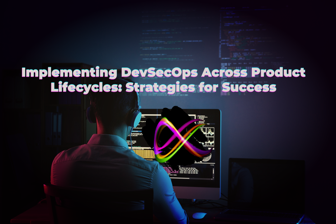 Implementing DevSecOps Across Product Lifecycles: Strategies for Success Implementing DevSecOps Across Product Lifecycles: Strategies for Success