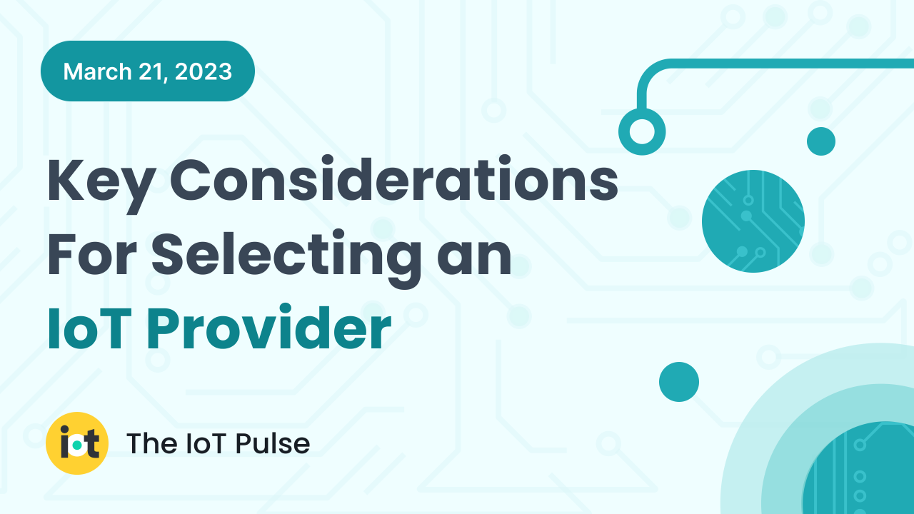 Key Considerations For Selecting an IoT Provider Key Considerations For Selecting an IoT Provider