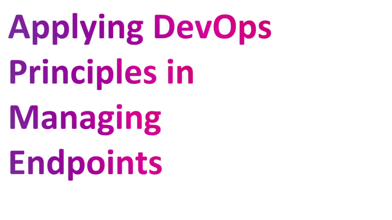 Applying DevOps Principles in Managing Endpoints Applying DevOps Principles in Managing Endpoints