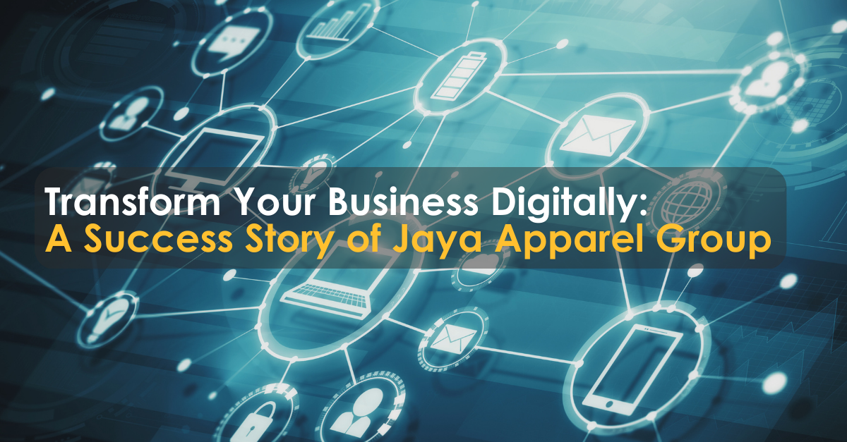 Transform Your Business Digitally: A Success Story of Jaya Apparel Group Transform Your Business Digitally: A Success Story of Jaya Apparel Group