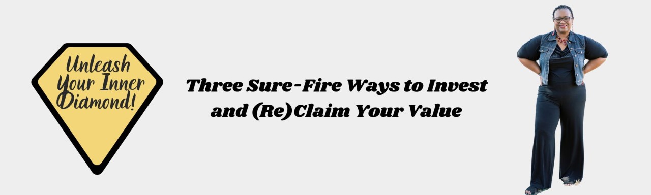 Three Sure-Fire Ways to Invest and (Re)Claim Your Value Three Sure-Fire Ways to Invest and (Re)Claim Your Value