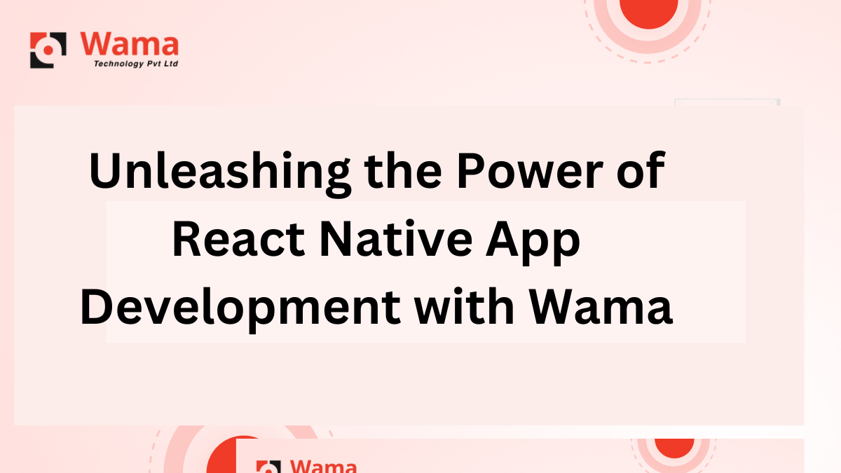 Unleashing the Power of React Native App Development with Wama Technology Unleashing the Power of React Native App Development with Wama Technology