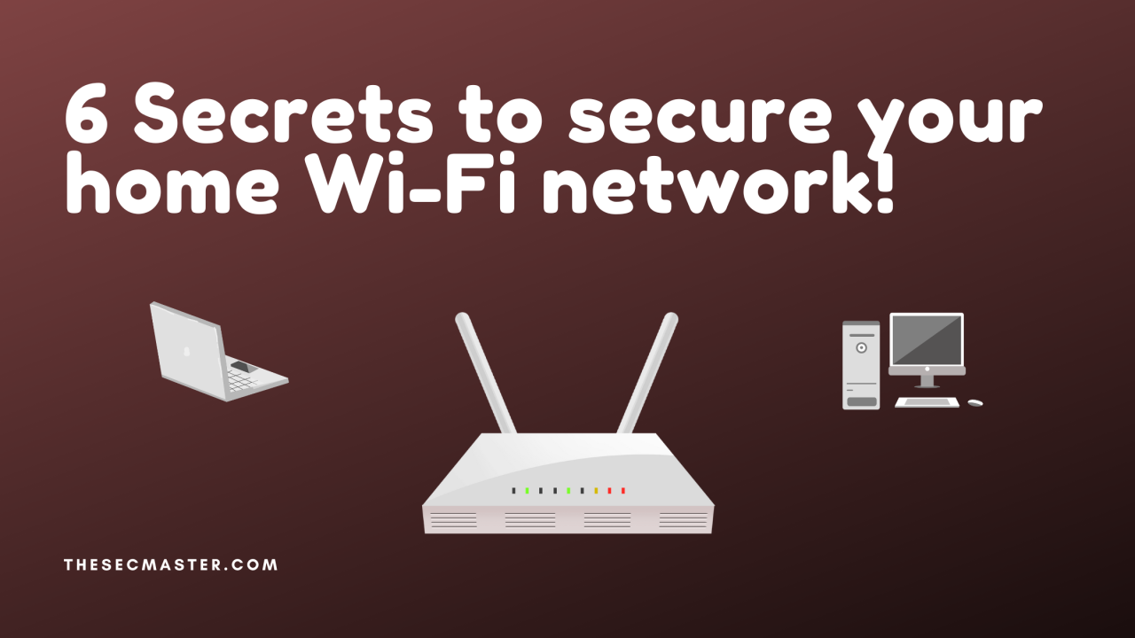 6 Secrets to Secure Your Home WI-Fi Network! 6 Secrets to Secure Your Home WI-Fi Network!