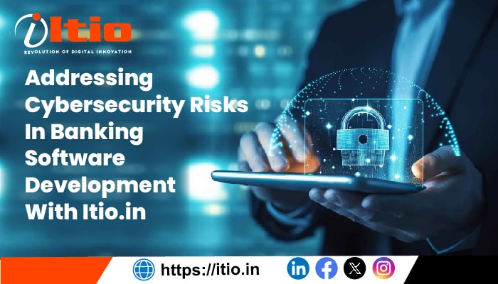 Addressing Cybersecurity Risks in Banking Software Development With ITIO.in Addressing Cybersecurity Risks in Banking Software Development With ITIO.in