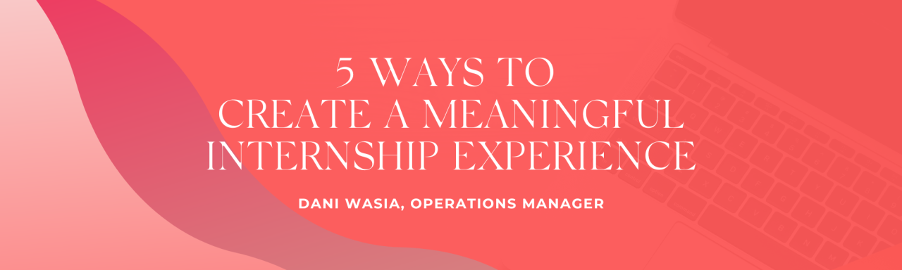 5 Ways to Create a Meaningful Internship Experience 5 Ways to Create a Meaningful Internship Experience