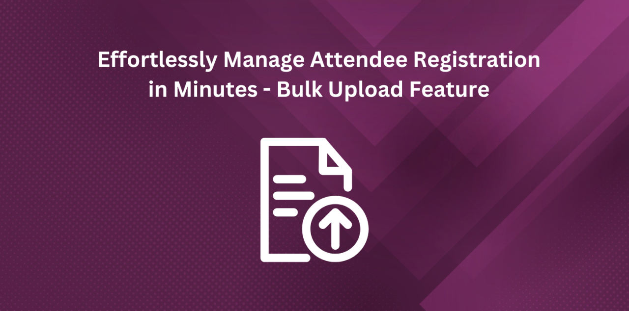Effortlessly Manage Attendee Registration in Minutes - Bulk Upload Feature Effortlessly Manage Attendee Registration in Minutes - Bulk Upload Feature