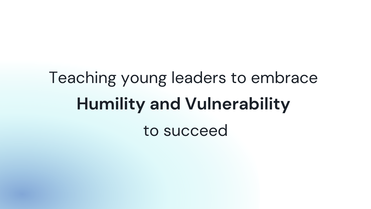 Teaching young leaders to embrace Humility and Vulnerability to succeed Teaching young leaders to embrace Humility and Vulnerability to succeed