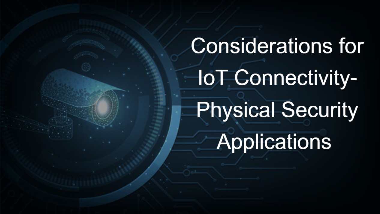Considerations for IoT Connectivity- Physical Security Applications Considerations for IoT Connectivity- Physical Security Applications