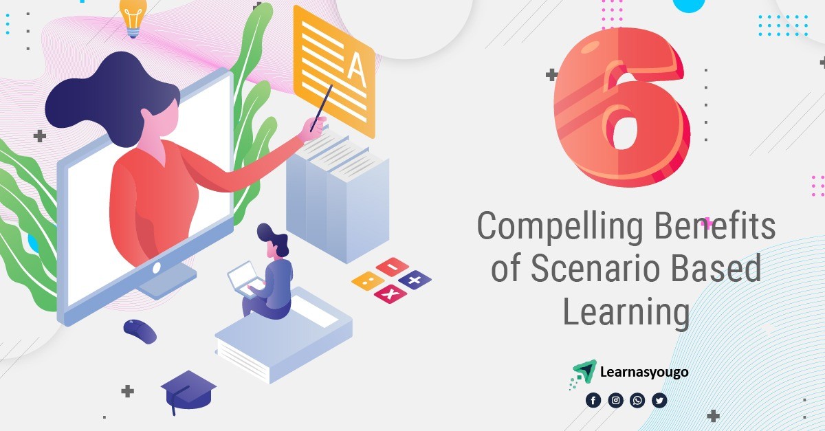 6 Compelling Benefits of Scenario-Based Learning 6 Compelling Benefits of Scenario-Based Learning