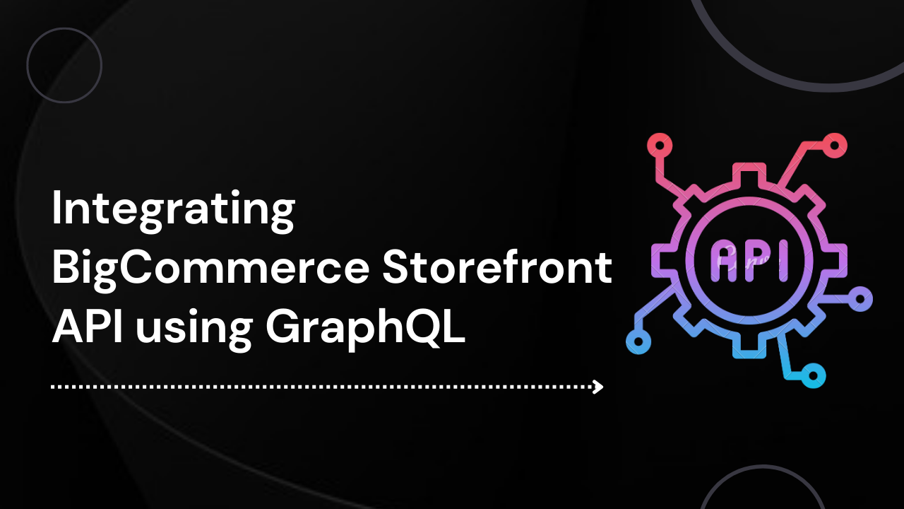 Integrating BigCommerce Storefront API using GraphQL Integrating BigCommerce Storefront API using GraphQL