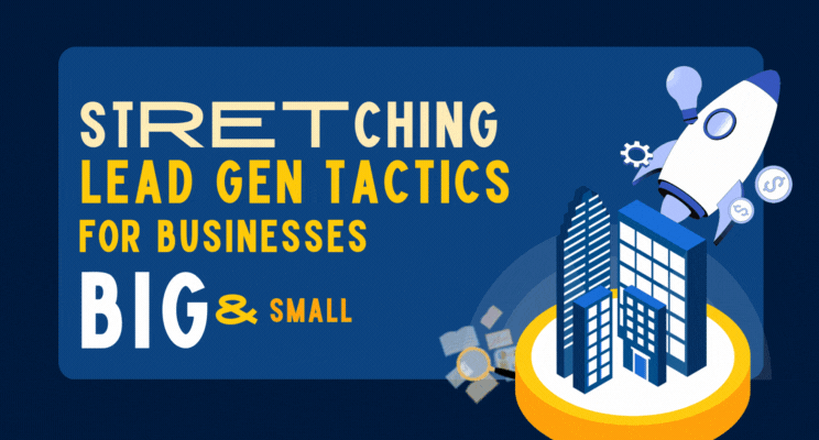 Stretching Lead Gen Tactics for Businesses Big and Small Stretching Lead Gen Tactics for Businesses Big and Small