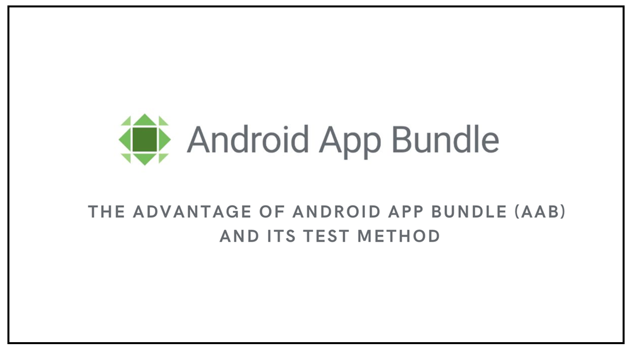The Advantage of ANDROID APP BUNDLE (AAB) and Its Test Method The Advantage of ANDROID APP BUNDLE (AAB) and Its Test Method