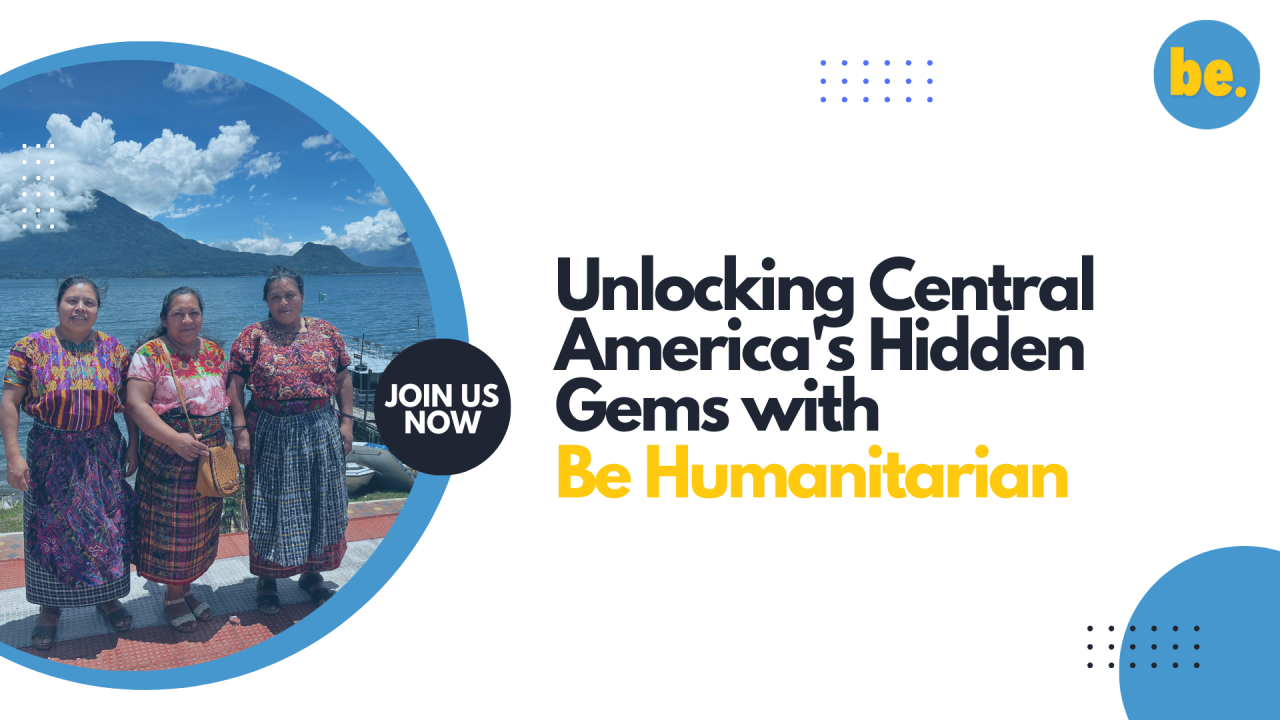 Unlocking Central America's Hidden Gems with Be Humanitarian Unlocking Central America's Hidden Gems with Be Humanitarian
