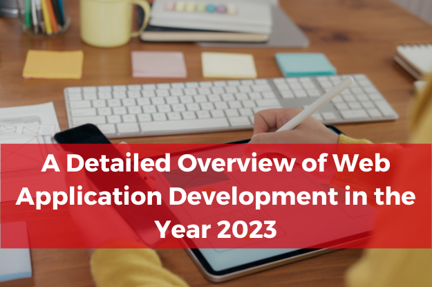 A Detailed Overview of Web Application Development in the Year 2023 A Detailed Overview of Web Application Development in the Year 2023