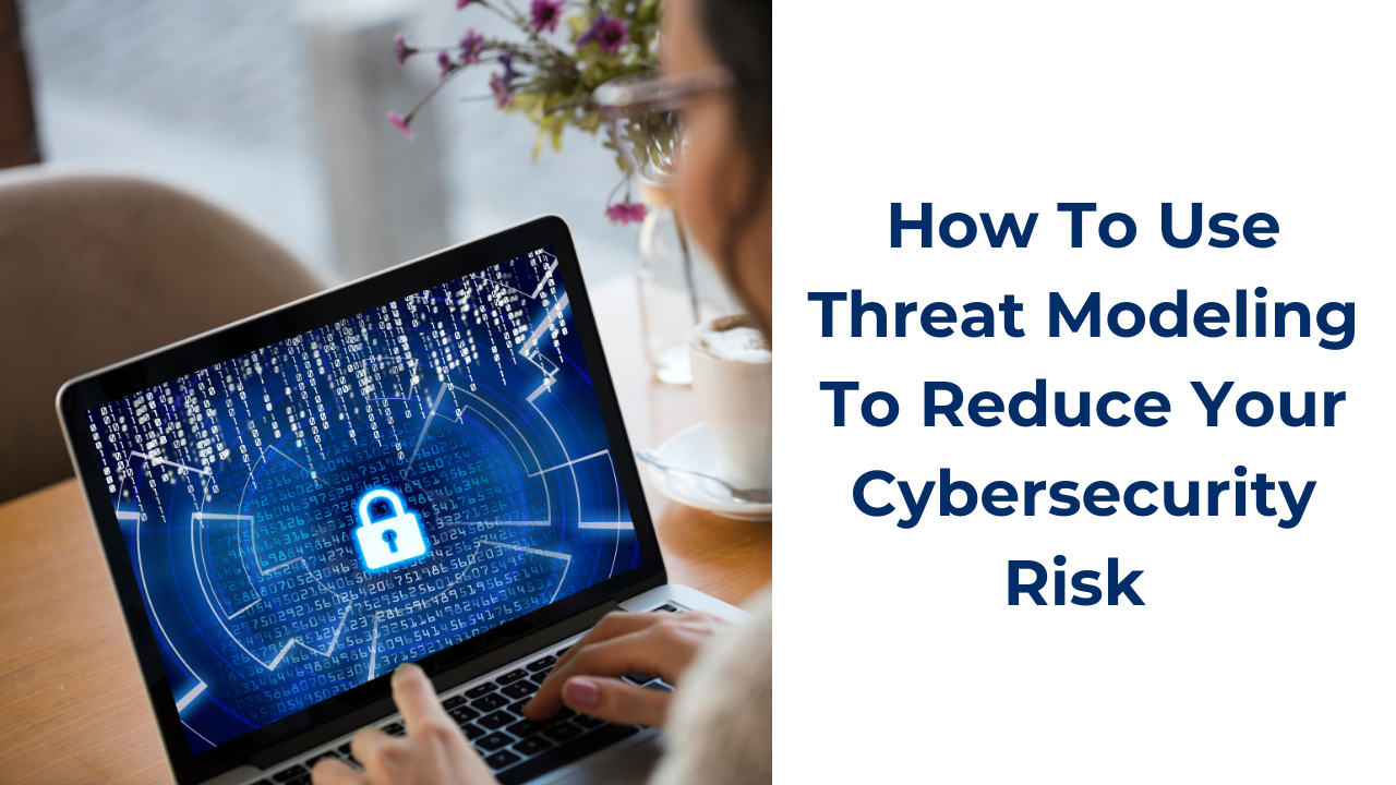 How To Use Threat Modeling To Reduce Your Cybersecurity Risk How To Use Threat Modeling To Reduce Your Cybersecurity Risk