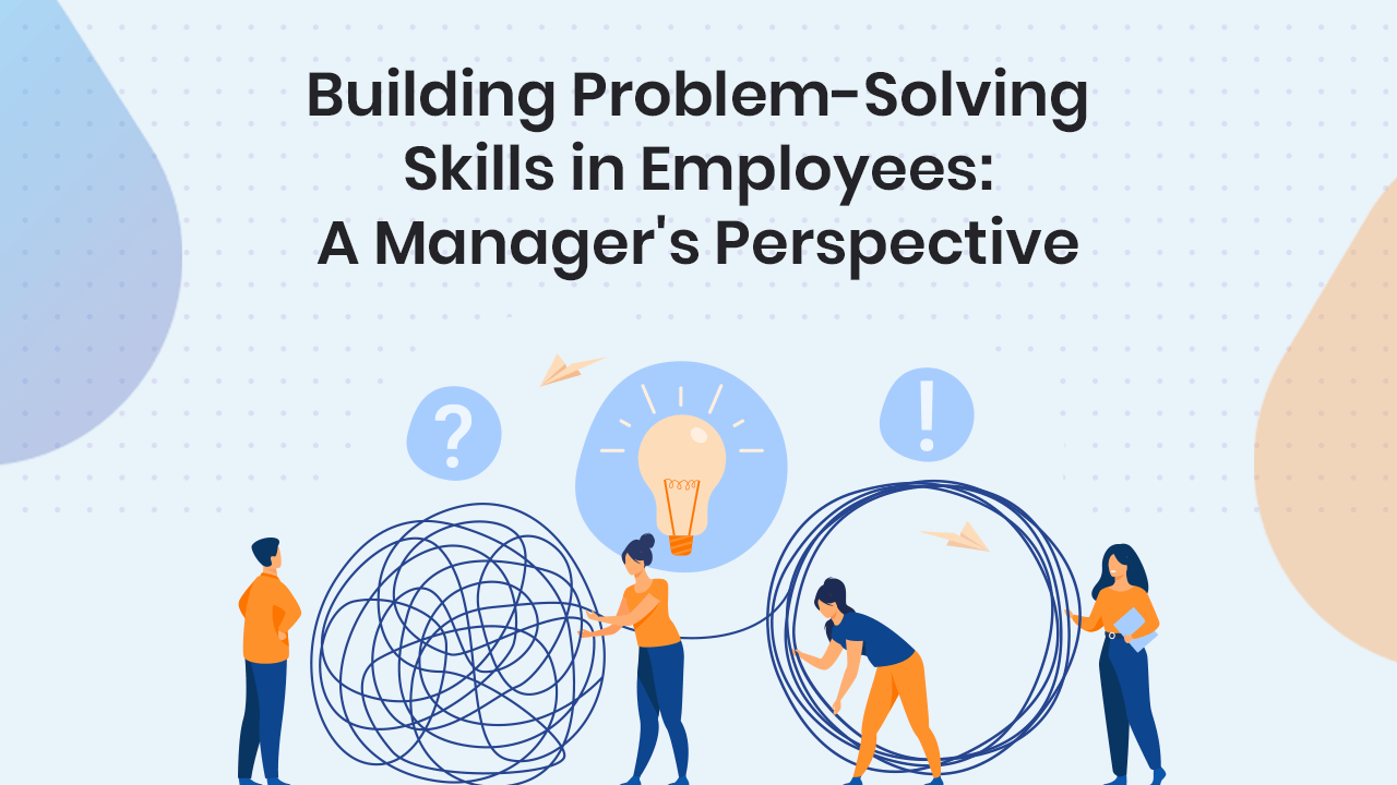 Building Problem-Solving Skills in Employees: A Manager’s Perspective Building Problem-Solving Skills in Employees: A Manager’s Perspective