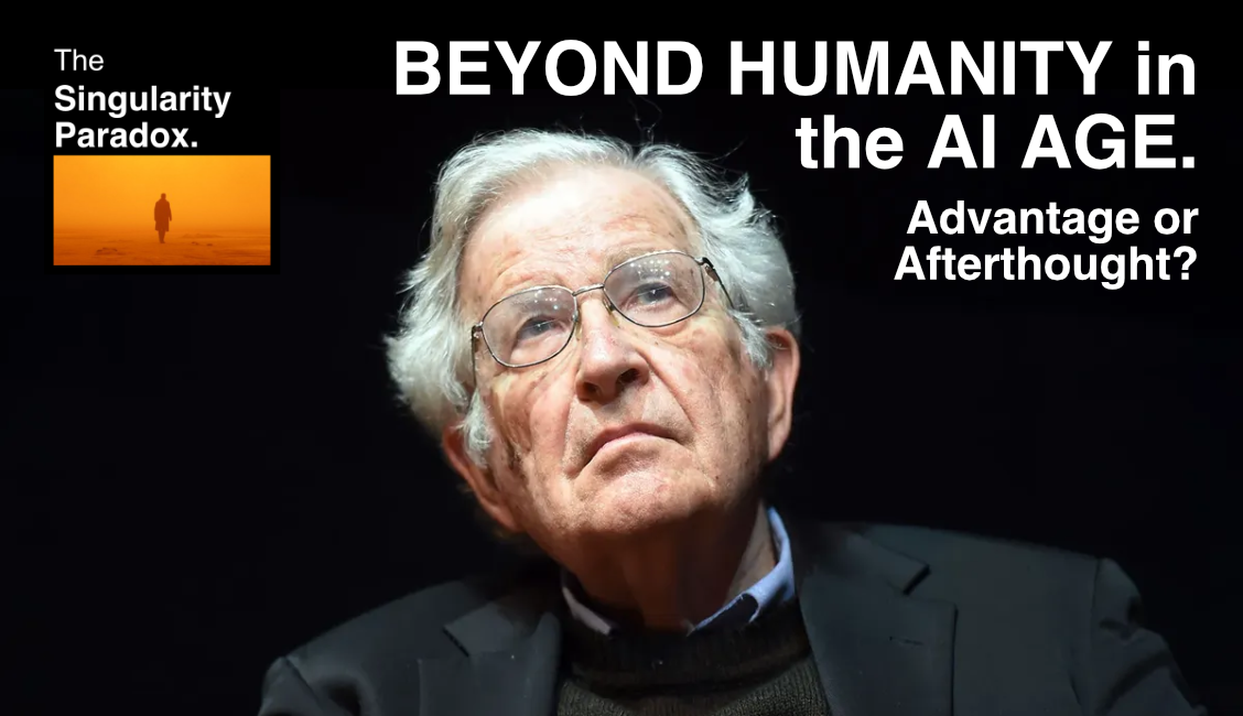 Beyond Humanity in the AI Age | Advantage or Afterthought? (Noam Chomsky) Beyond Humanity in the AI Age | Advantage or Afterthought? (Noam Chomsky)