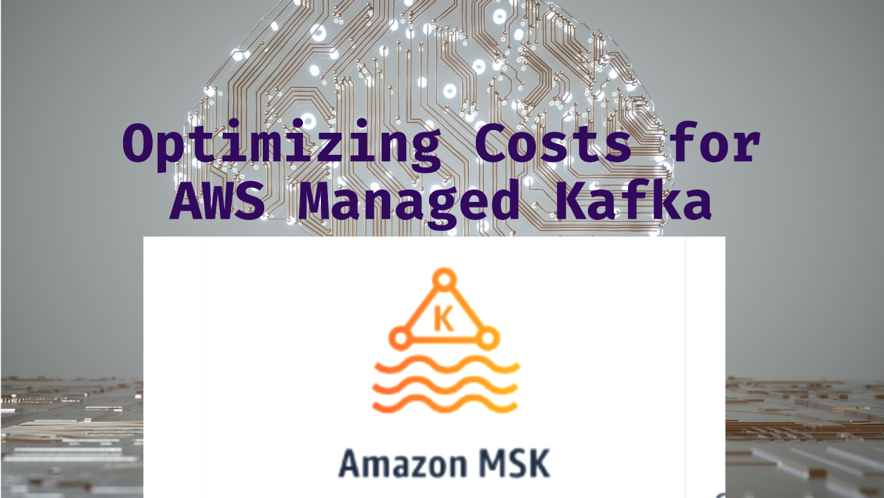 Optimizing Costs for AWS Managed Kafka Optimizing Costs for AWS Managed Kafka