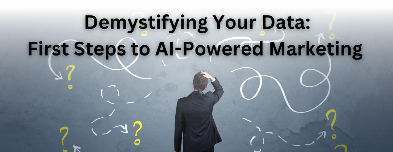 Demystifying Your Data: First Steps to AI-Powered Marketing Demystifying Your Data: First Steps to AI-Powered Marketing