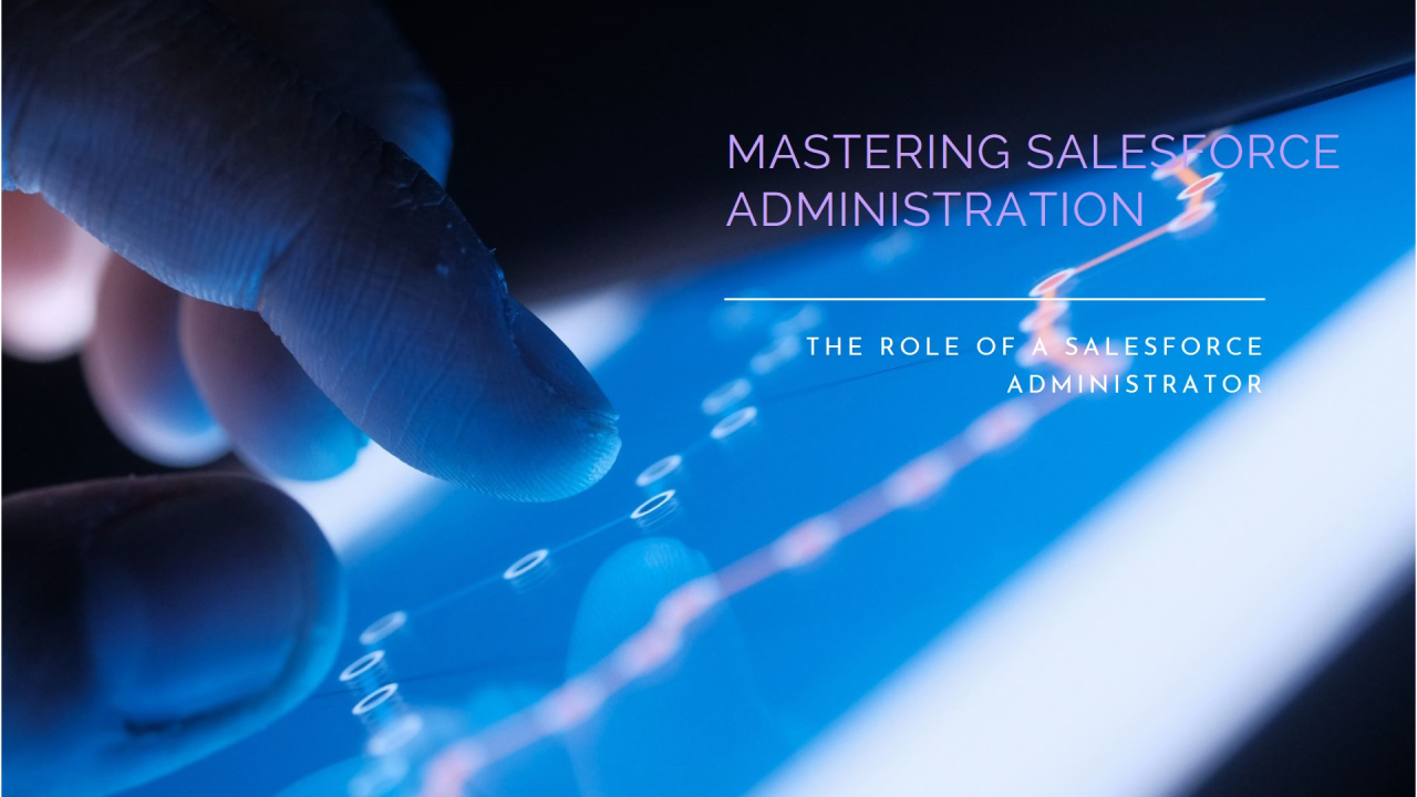Mastering Salesforce Administration: The Role of a Salesforce Administrator Mastering Salesforce Administration: The Role of a Salesforce Administrator