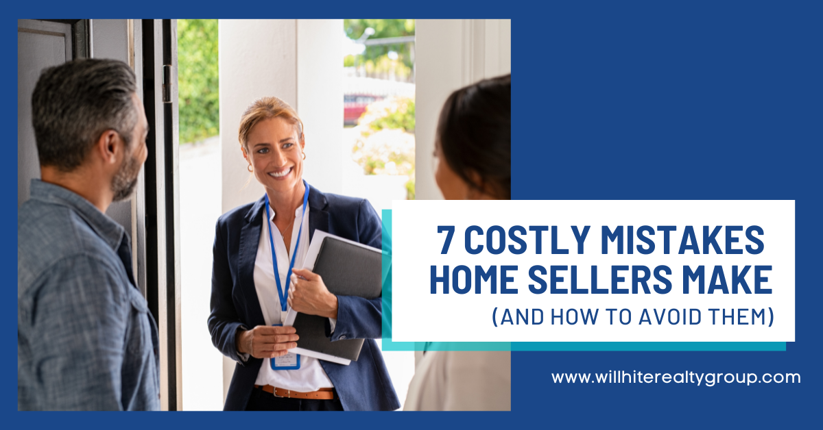 7 Costly Mistakes Home Sellers Make 7 Costly Mistakes Home Sellers Make