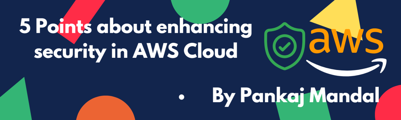 5 Points about enhancing security in AWS Cloud. 5 Points about enhancing security in AWS Cloud.
