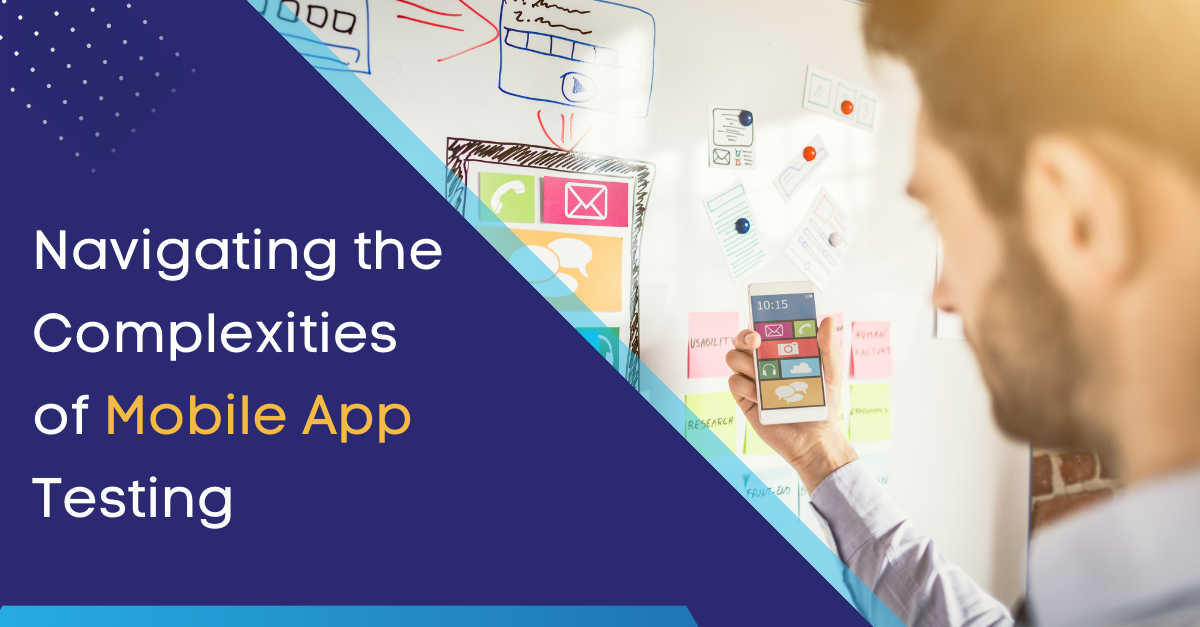 Navigating the Complexities of Mobile App Testing Navigating the Complexities of Mobile App Testing